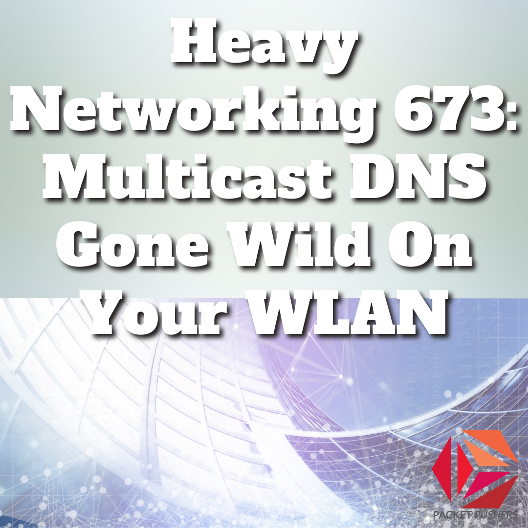 Heavy Networking 673: Multicast DNS Gone Wild On Your WLAN | Packet Pushers