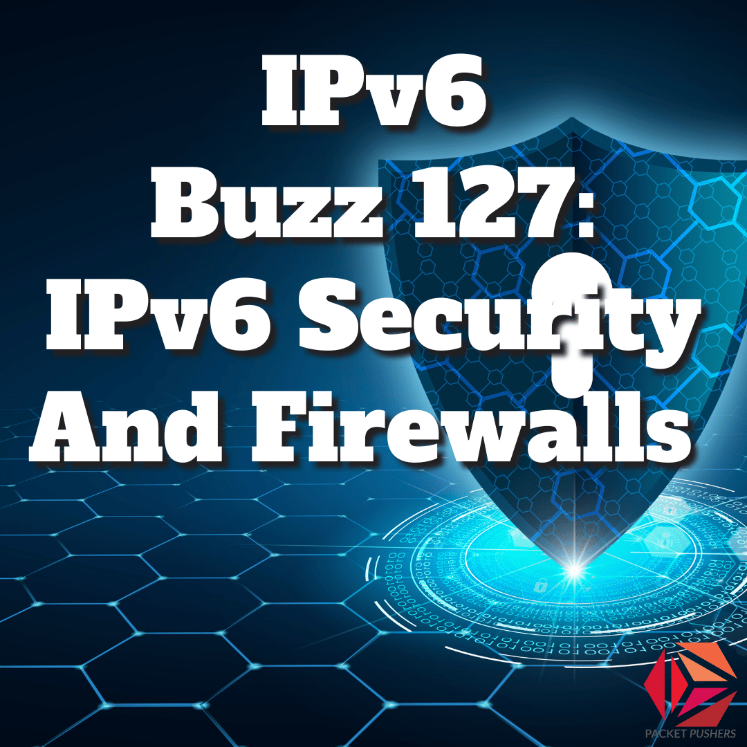 IPv6 Buzz 127: IPv6 Security And Firewalls | Packet Pushers