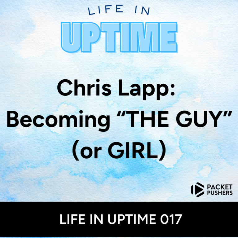 LIU017: Chris Lapp: Becoming “THE GUY” (or GIRL) | Packet Pushers